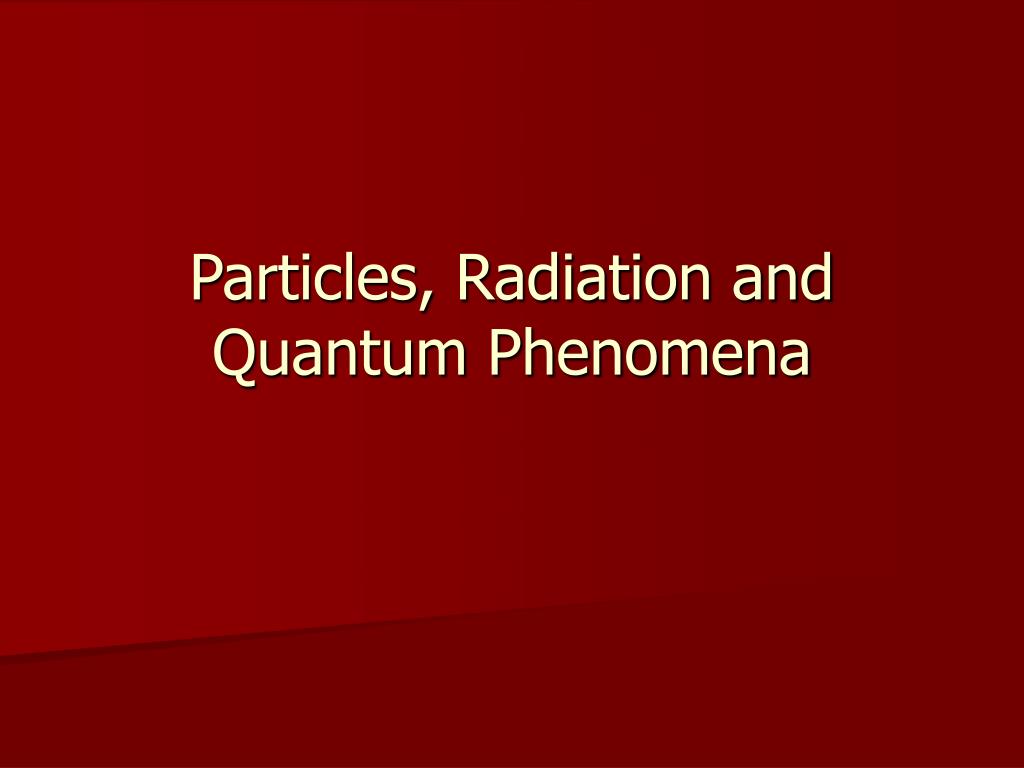 PPT - Particles, Radiation and Quantum Phenomena PowerPoint ...